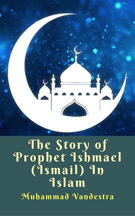 The Story of Prophet Ishmael (Ismail) In Islam — Kalamazoo Public Library
